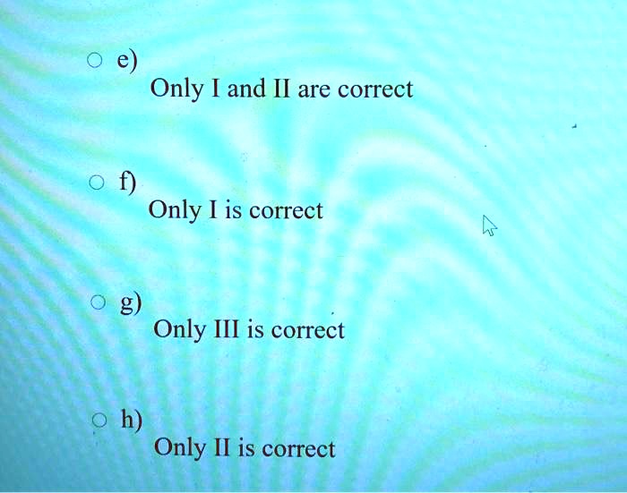 O e) Only I and II are correct o f) Only I is...