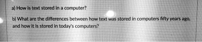 SOLVED: a) How is text stored in a computer? bWhat are the differences ... SOLVED: a) How is text stored in a computer? bWhat are the differences ...