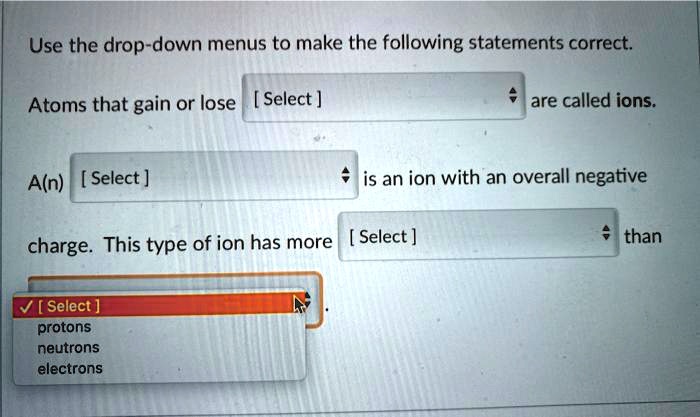 SOLVED: Use the drop-down menus to make the following statements correct: Atoms that gain or ...