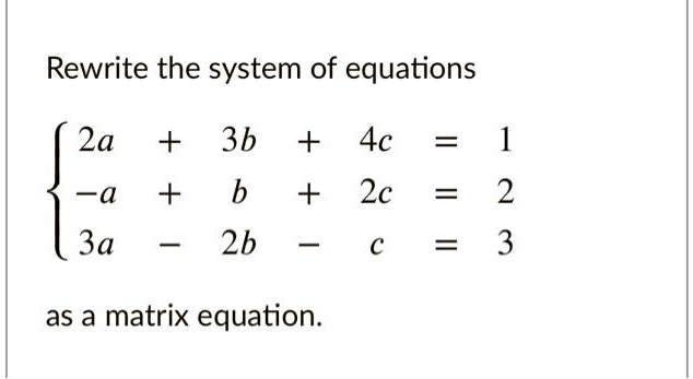 SOLVED: Rewrite the system of equations 2a + 3b + 4c 2c 1 a + b 2b 2 3a ...