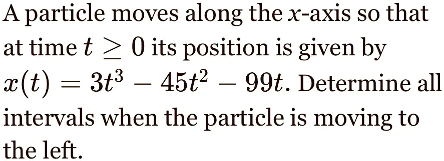 A particle moves along the x-axis so that at time t ≥ 0 its position is given by x(t) = 3t^3 ...