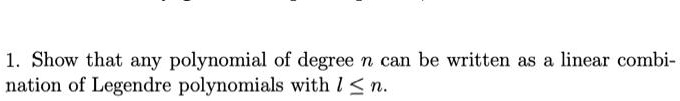 SOLVED: Show that any polynomial of degree n can be written a5 linear combi- nation of Legendre ...