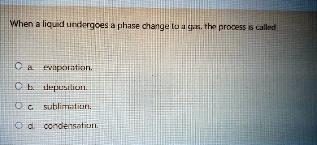 SOLVED: When a liquid undergoes a phase change to a gas, the process is ...