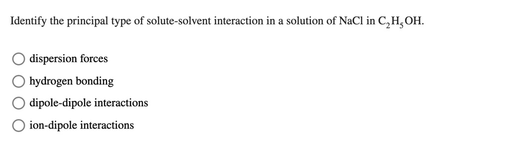 SOLVED: Identify the principal type of solute-solvent interaction in a ...