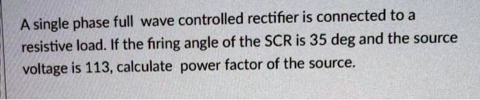 SOLVED: A single-phase full-wave controlled rectifier is connected to a resistive load. If the ...