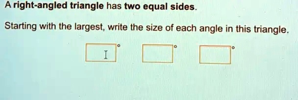 A right-angled triangle has two equal sides. Starting with the largest, write the size of each ...