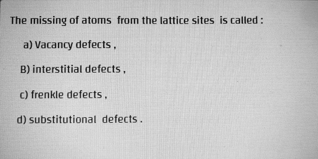 SOLVED: The absence of atoms from the lattice sites is called: a ...