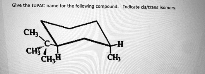SOLVED: Give the IUPAC name for the following compound: Indicate cis ...