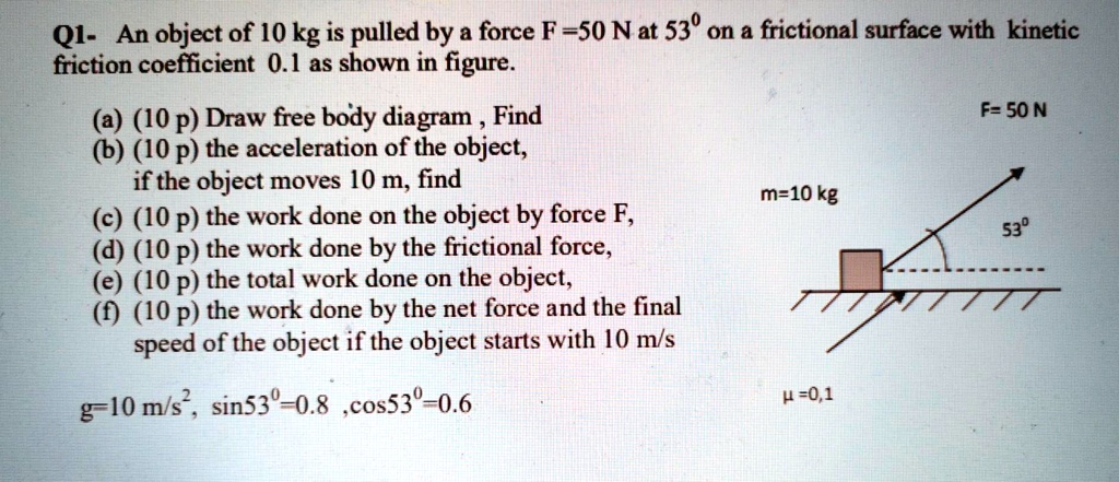 SOLVED: Q1- An object of 10 kg is pulled by a force F-50 N at 53" on frictional surface with ...