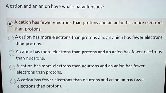 A cation and an anion have what characteristics? A cation has fewer ...