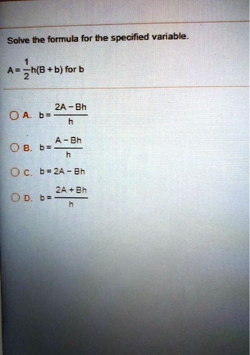 SOLVED: Solve the formula for the specifed variable. A= 2 -h(B + b) for ... SOLVED: Solve the formula for the specifed variable. A= 2 -h(B + b) for ...