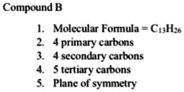 Compound B 1. Molecular Formula = C13H26 2. 4 primary carbons 3. 4 ...