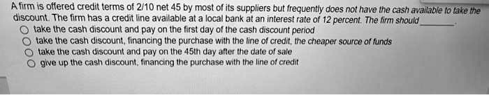 A firm is offered credit terms of 2/10 net 45 by most of its suppliers ...