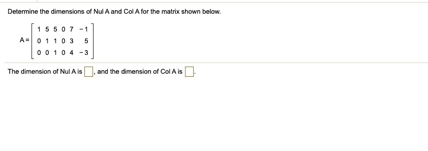 SOLVED: Determine the dimensions of Nul A and Col A for the matrix ...