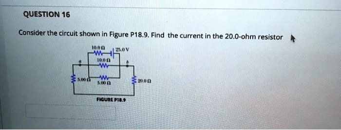 SOLVED: QUESTION 16 Consider the circuit shown in Figure P18.9. Find the current in the 20.0-ohm ...
