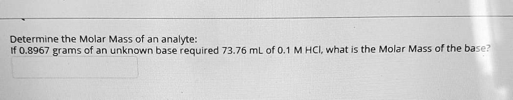 SOLVED: Determine the Molar Mass of an analyte: If 0.8967 grams of an unknown base required 73. ...
