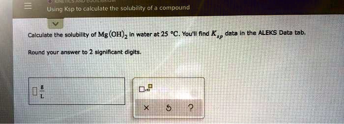 SOLVED: Using Ksp to calculate the solubility of a compound Calculate the solubility of Mg(OH)2 ...