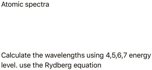 SOLVED: Atomic spectra Calculate the wavelengths using 4,5,6,7 energy ... SOLVED: Atomic spectra Calculate the wavelengths using 4,5,6,7 energy ...