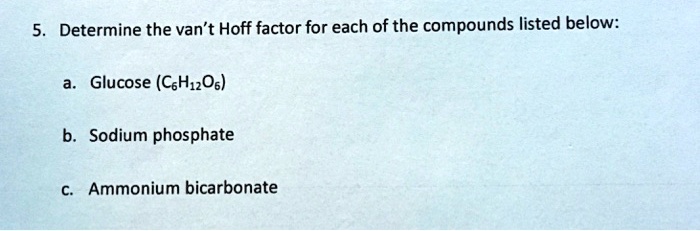 SOLVED: Determine the van't Hoff factor for each of the compounds listed below: Glucose (C6H12O6 ...
