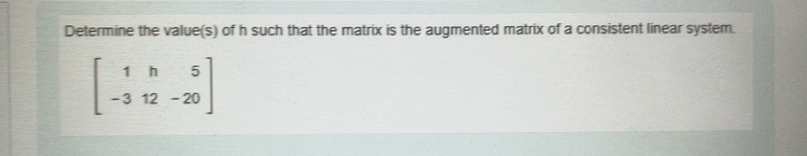 SOLVED: Determine the value(s) of h such that the matrix is the augmented matrix of a consistent ...