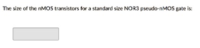 SOLVED: The size of the nMOS transistors for a standard-size NOR3 ...