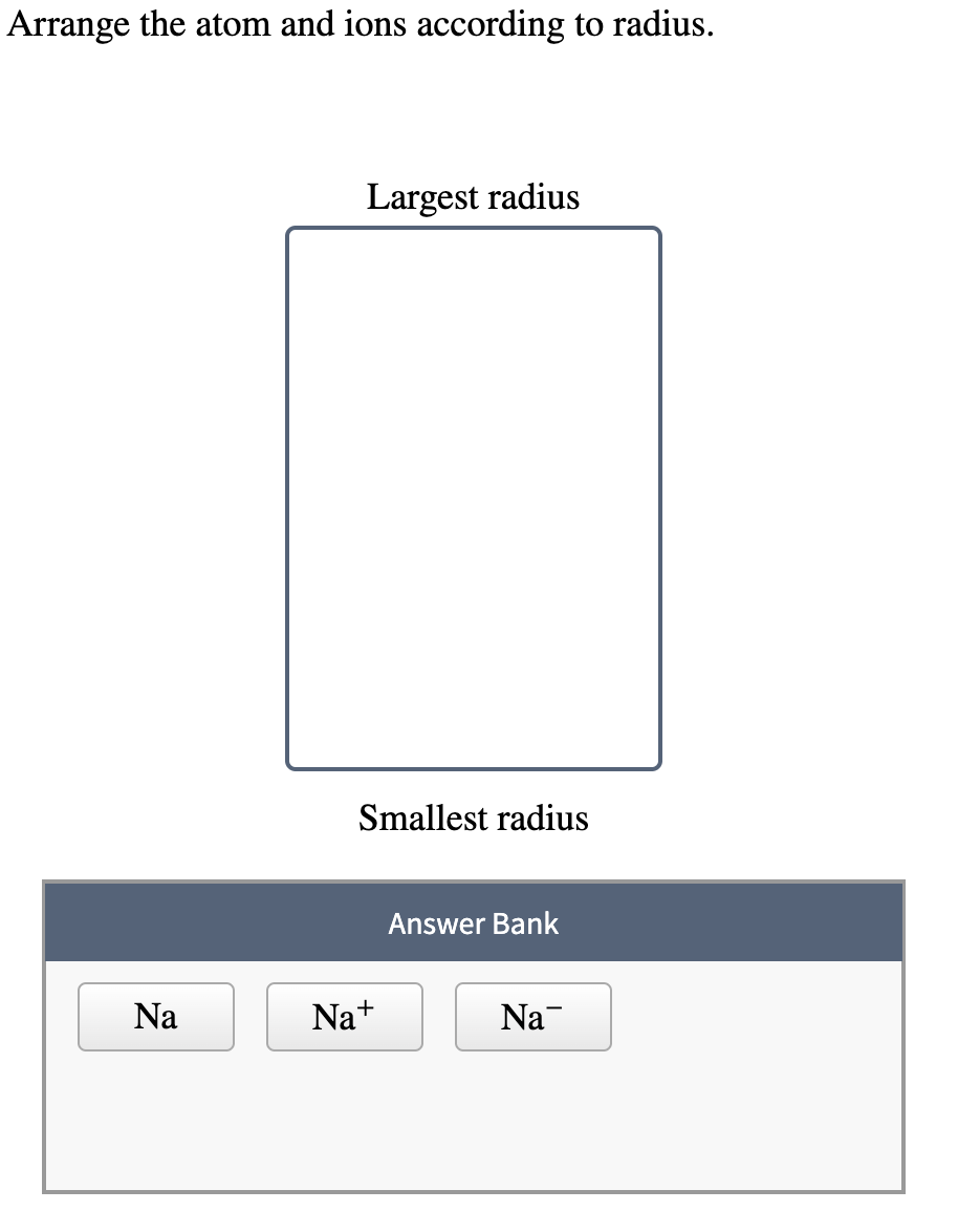 SOLVED: Arrange the atom and ions according to radius. Largest radius Smallest radius Answer ...