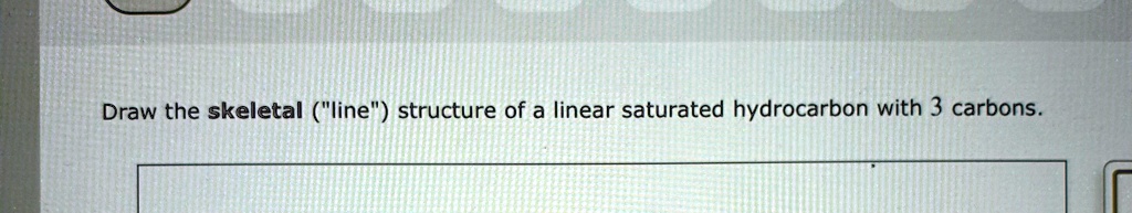 SOLVED: Draw the skeletal("line") structure of a linear saturated hydrocarbon with 3 carbons.