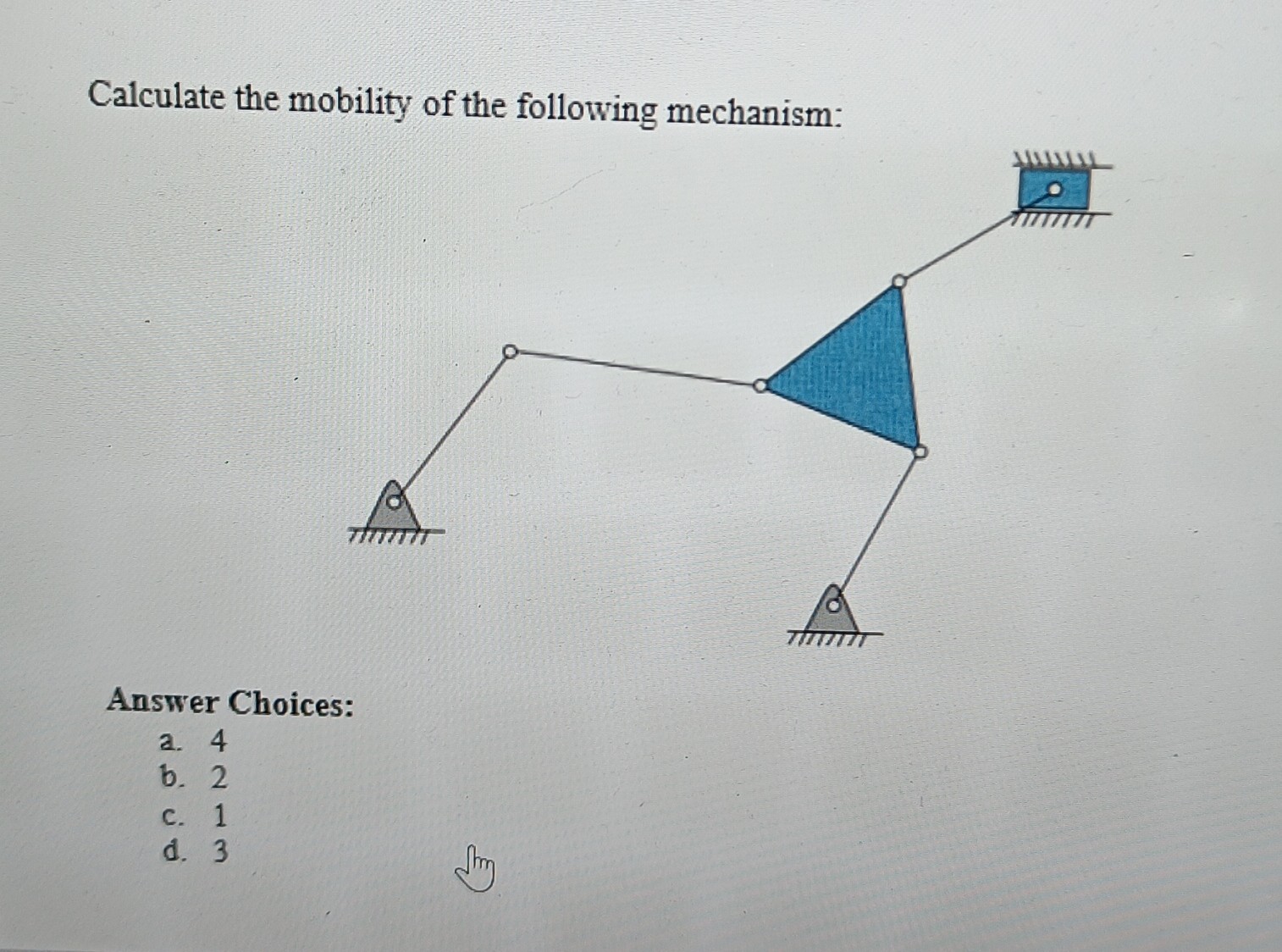 Calculate the mobility of the following mechanism: Answer Choices: a. 4 ...