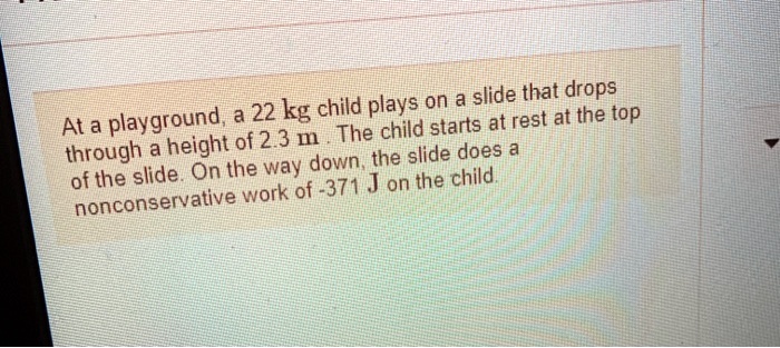 At a playground, a 22 kg child plays on a slide that drops through a ...