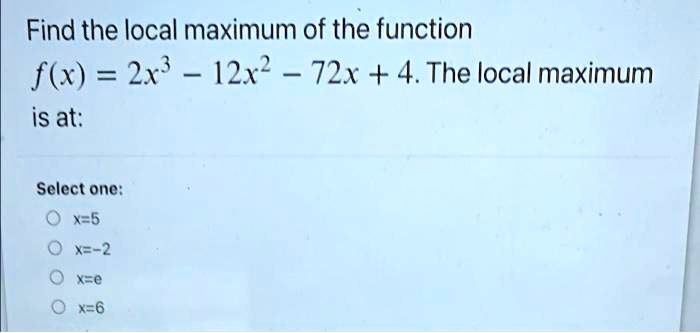 SOLVED: Find the local maximum of the function f(x) = 2x^3 - 12x^2 ...
