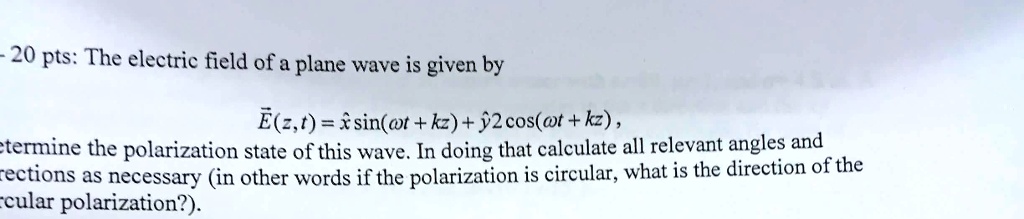 - 20 pts: The electric field of a plane wave is given by E⃗(z, t) = x̂sin(ω t + kz) + ŷ2cos(ω t ...