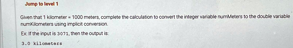 Jump to level 1 Given that 1 kilometer = 1000 meters, complete the calculation to convert the ...