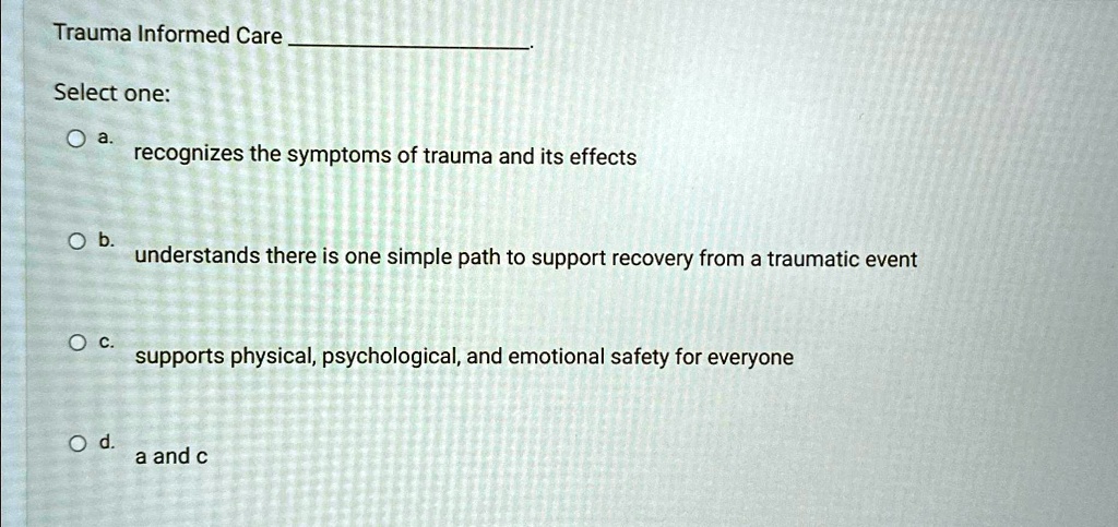 SOLVED: Trauma Informed Care Select one: a. recognizes the symptoms of trauma and its effects b ...