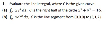 SOLVED:Evaluate the line integral, where C is the given curve_ (a) fc xy2 ds, C is the right ...