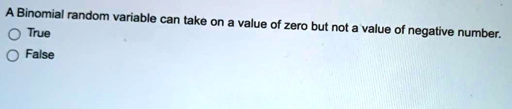 SOLVED: A Binomial random variable can take 0 True on a value of zero but not a value of ...