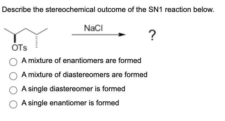 SOLVED: Describe the stereochemical outcome of the SN1 reaction below NaCl OTs A mixture of ...