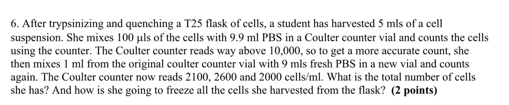 SOLVED: 6. After trypsinizing and quenching a T25 flask of cells, a ... SOLVED: 6. After trypsinizing and quenching a T25 flask of cells, a ...