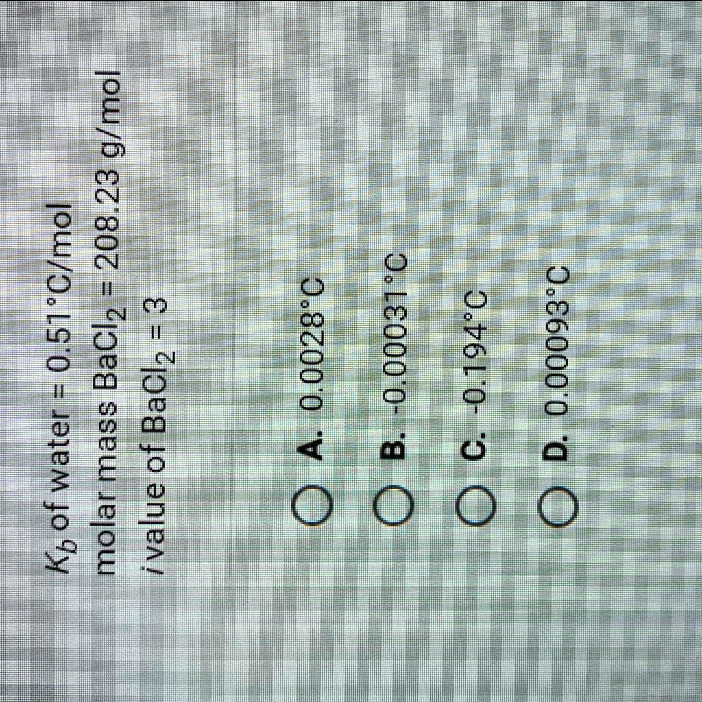 [GET ANSWER] Kb of water = 0.51°C/mol molar mass BaCl2 = 208.23 g/mol i value of BaCl2 = 3 A. 0. ...