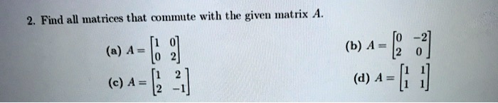 SOLVED: 2. Find all matrices that commute with the given matrix A. A ...