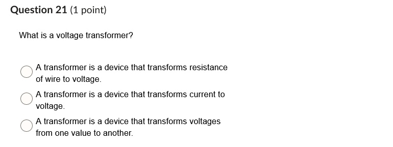 SOLVED: Question 21 (1 point) What is a voltage transformer? A transformer is a device that ...