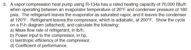 SOLVED: A vapor compression heat pump using R-134a has a rated heating capacity of 70,000 Btu/h ...