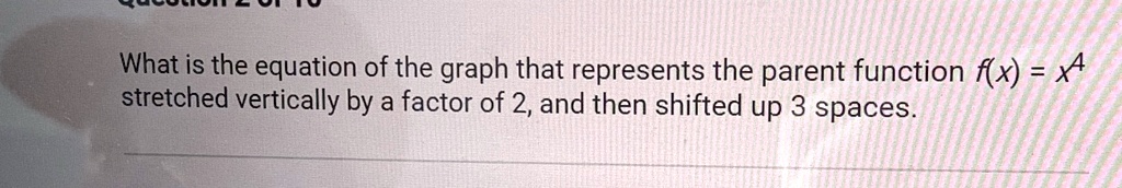 What is the equation of the graph that represents the parent function f(x) = x^4 stretched ...