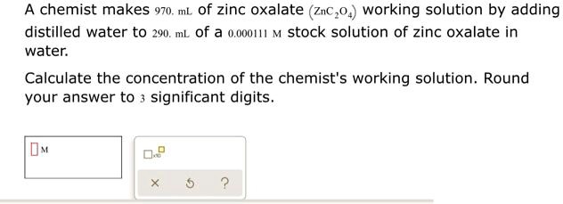 A chemist makes 970. mL of zinc oxalate (ZnC2O4) working solution by adding distilled water to ...
