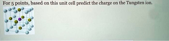 SOLVED:For 5 points, based on this unit cell predict the charge on the ...