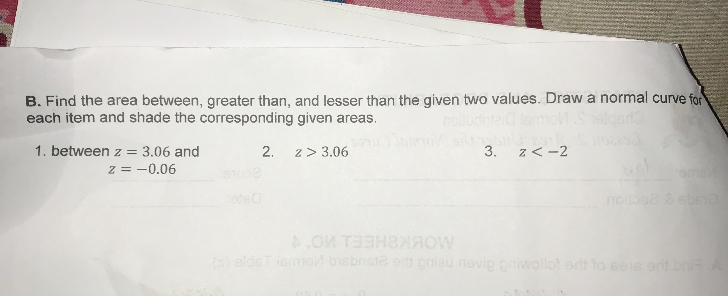 SOLVED: B. Find the area between, greater than, and lesser than the given two values. Draw a ...