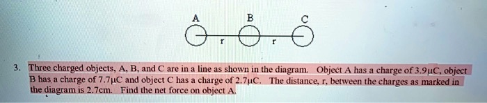 3. Three charged objects, A, B, and C are in a line as shown in the diagram. Object A has a ...