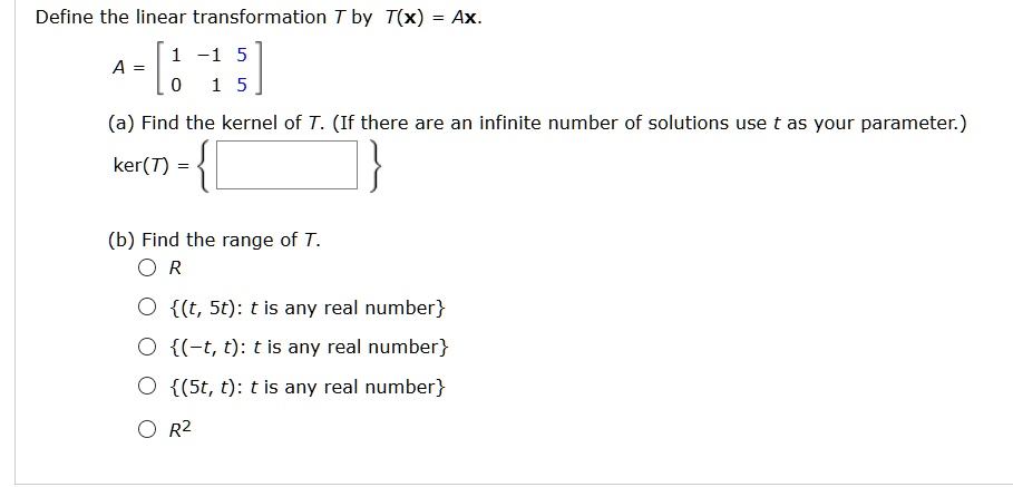 SOLVED: Define the linear transformation T by T(x) = Ax- -1 15 A = Find the kernel of T. (If ...