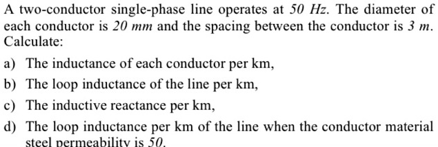 A two-conductor single-phase line operates at 50 Hz. The diameter of ...