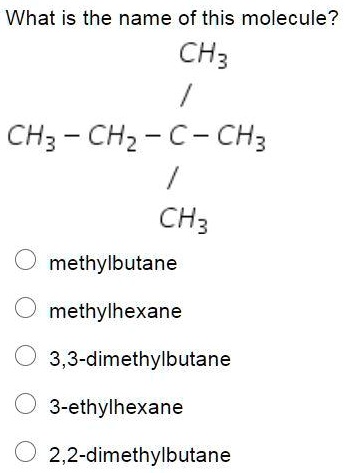 SOLVED: What is the name of this molecule? CH3 CH3 CHz C-CH3 CH3 methylbutane methylhexane 3,3 ...