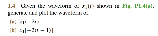 SOLVED: 1.4 Given the waveform of x(t) shown in Fig. P1.4(a), generate and plot the waveform of ...